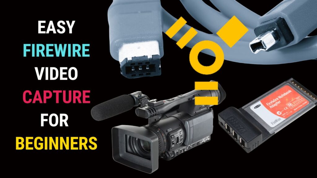 Firewire Video Capture for Beginners : The Basics and the Process